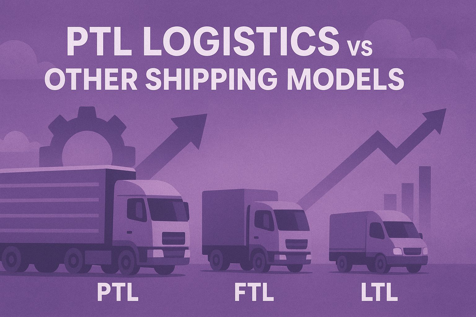 PTL Logistics vs. Other Models: Differences & Benefits